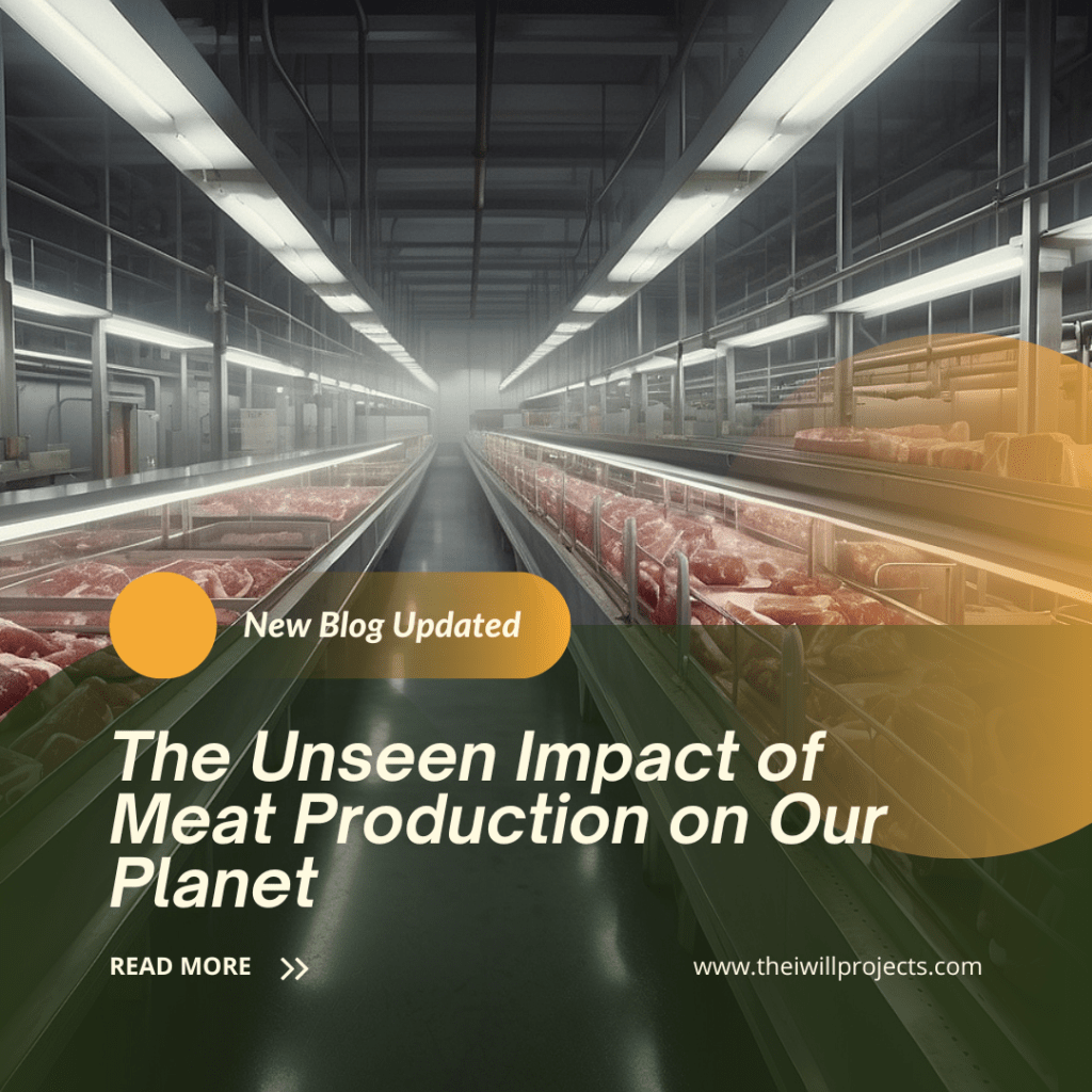 The Unseen Impact of Meat Production on Our Planet - The I Will Projects